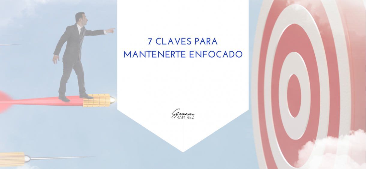 7 claves para mantenerte enfocado - Gemma Ramírez - Enfocado